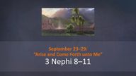 September 23–29: “Arise and Come Forth unto Me.” 3 Nephi 8–11